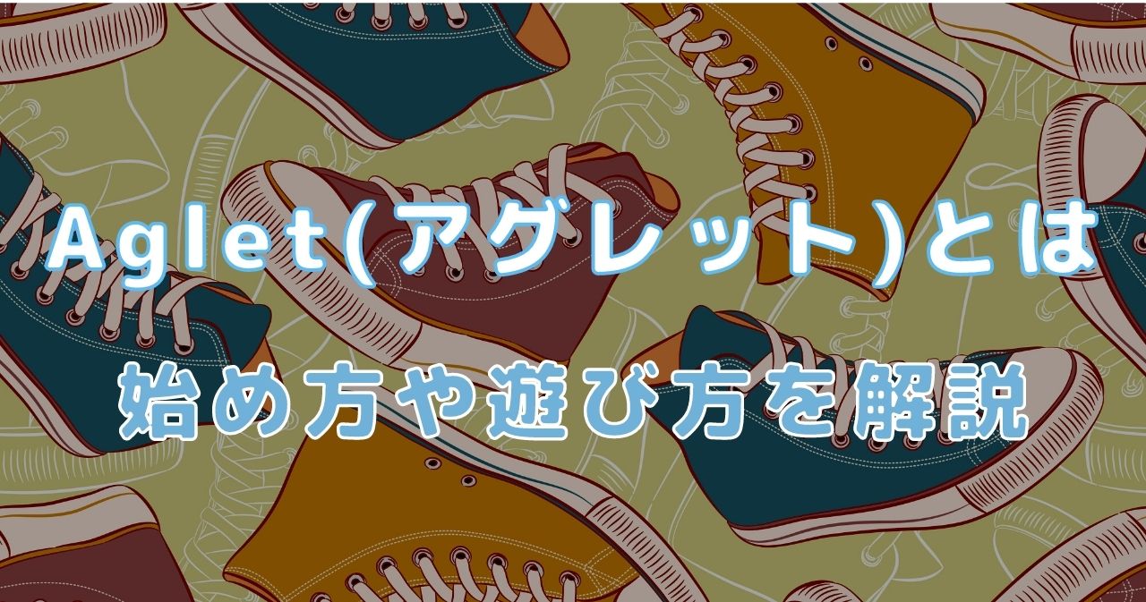 【次世代STEPN】Aglet(アグレット)の始め方｜遊び方や攻略方法を徹底解説