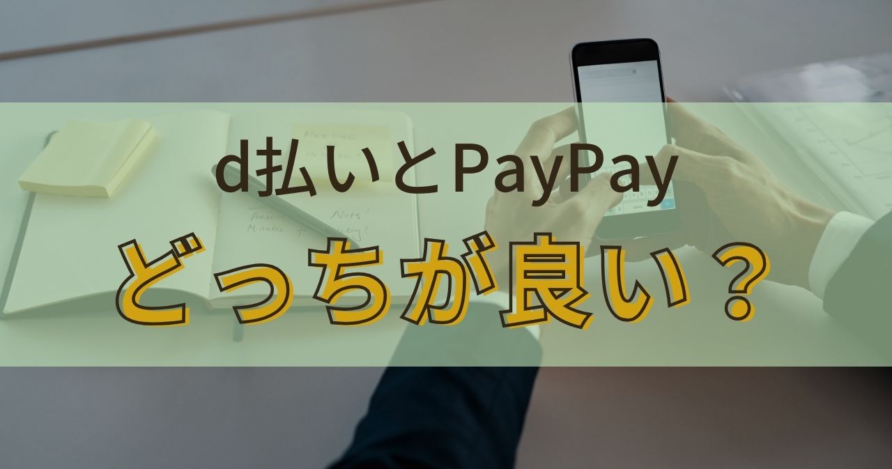 d払いとPayPayはどっちがお得？還元率や使えるお店から徹底比較